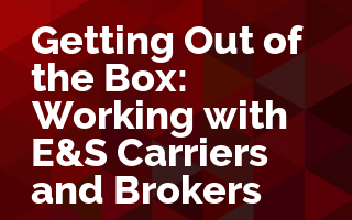 Getting Out of the Box: Working With E&S Carriers and Brokers